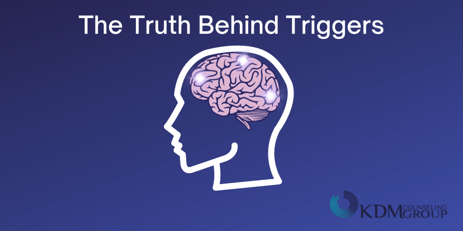The Truth Behind Triggers - KDM Counseling Group